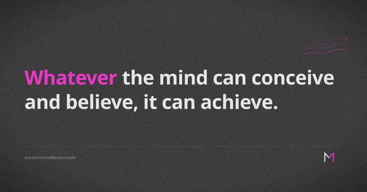 Whatever the mind can conceive and believe, it can achieve ...